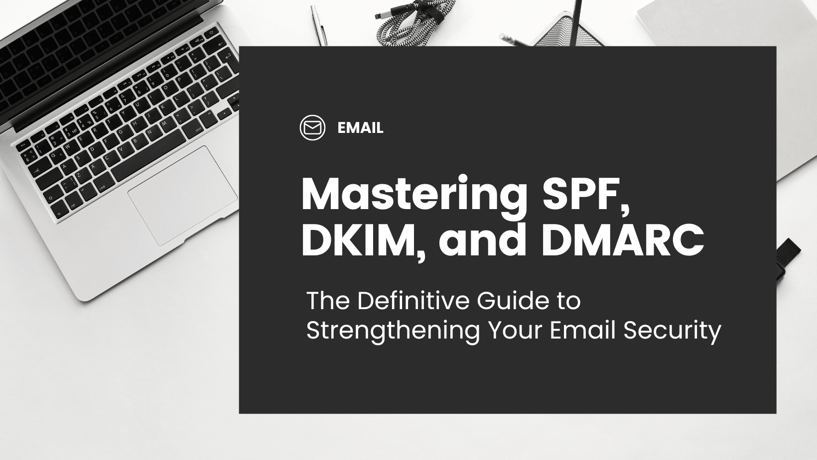 Mastering SPF, DKIM, and DMARC: The Definitive Guide to Strengthening Your Email Security ...